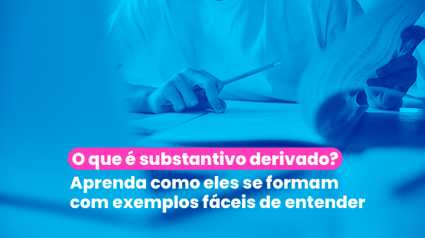 Substantivo derivado: aprenda o que eles são para arrasar no Enem